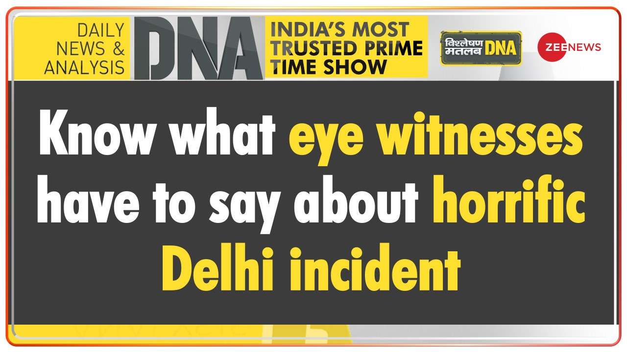 DNA | Know what eye witnesses have to say about the horrific Delhi incident